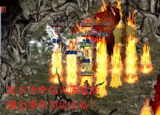 复古传奇焰火屠魔能爆出哪些顶级装备？_攻略合集-传奇sf网站